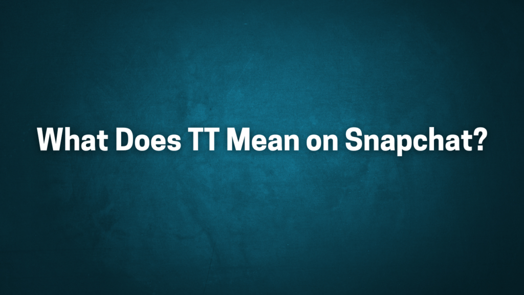 What Does “TT” Mean on Snapchat, in text and other Social Media?