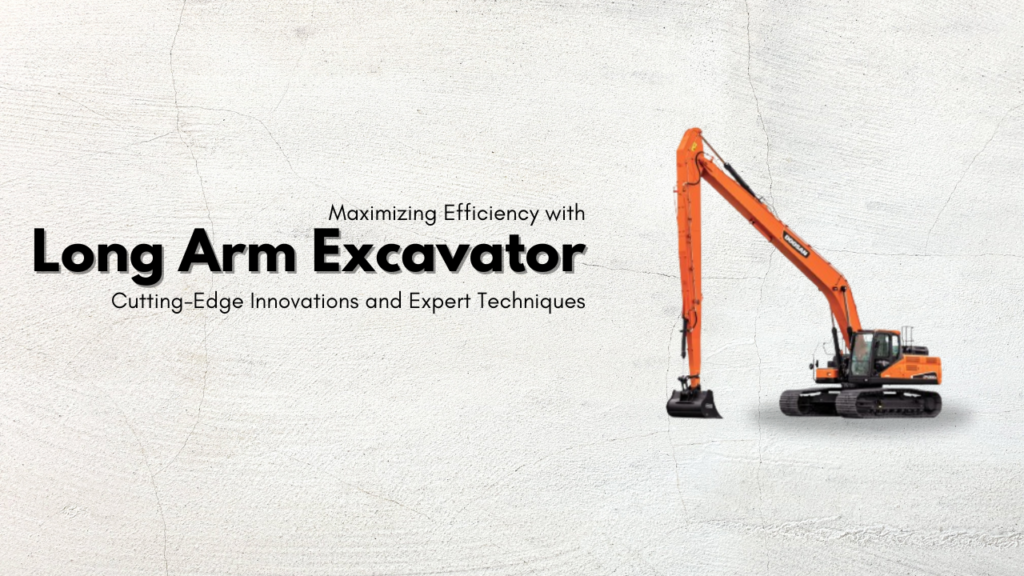 Long Arm Excavator | Ultimate Guide to Heavy-Duty Excavation