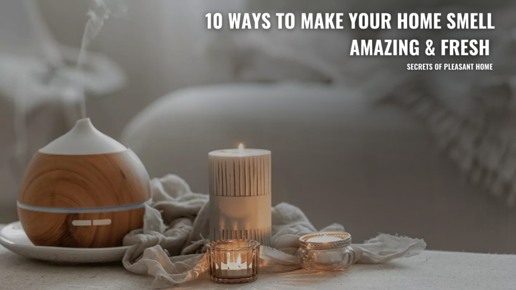 10 Ways to Make Your Home Smell Amazing & Fresh: