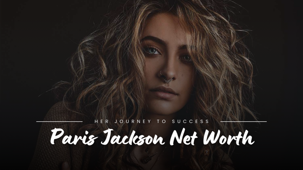 Paris Jackson Net Worth - Her Journey to Success